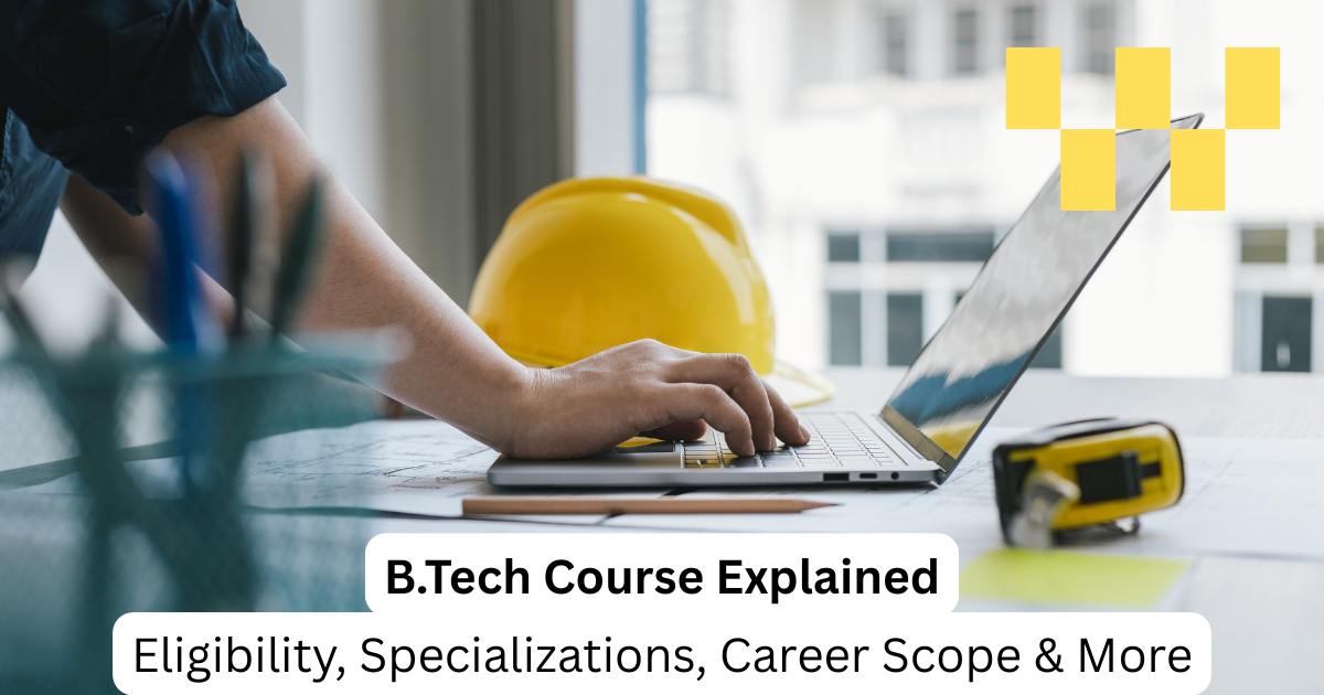 B.Tech Course Explained: Eligibility, Specializations, Career Scope & More